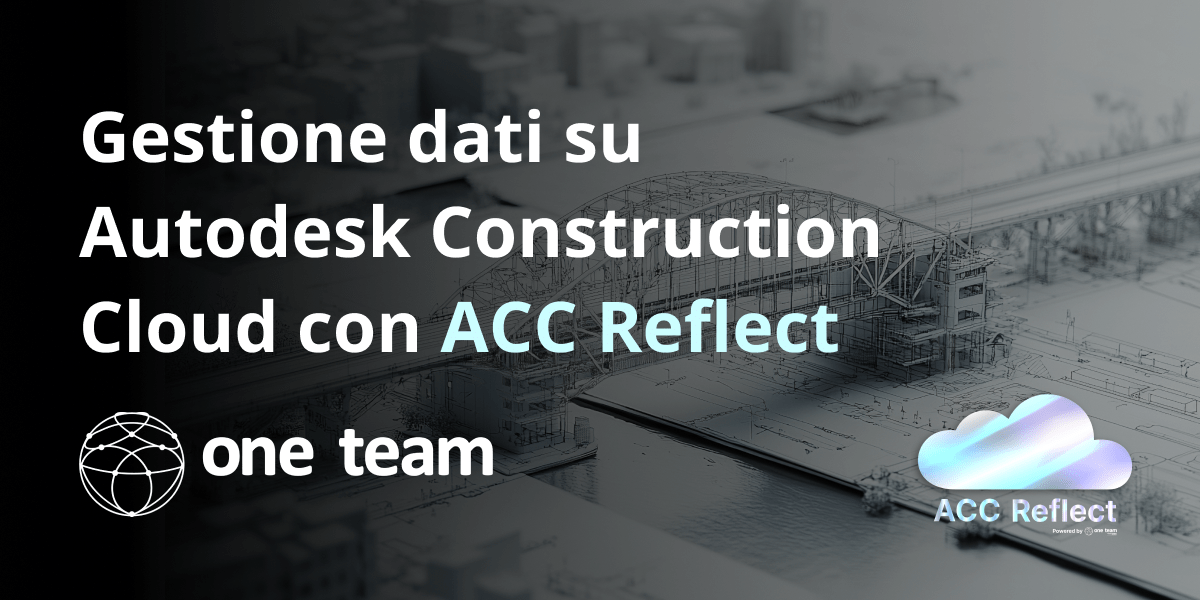 Gestione dati su Autodesk Construction Cloud con ACC Reflect - Let it BIM